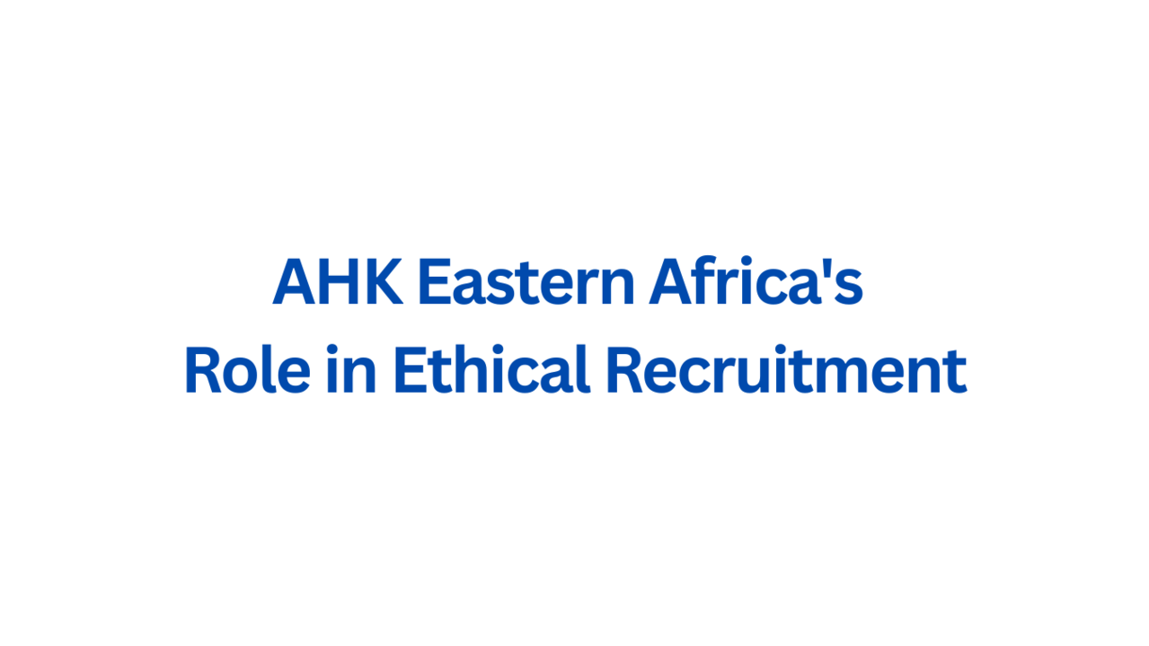 AHK Eastern Africa's Role in Ethical Recruitment